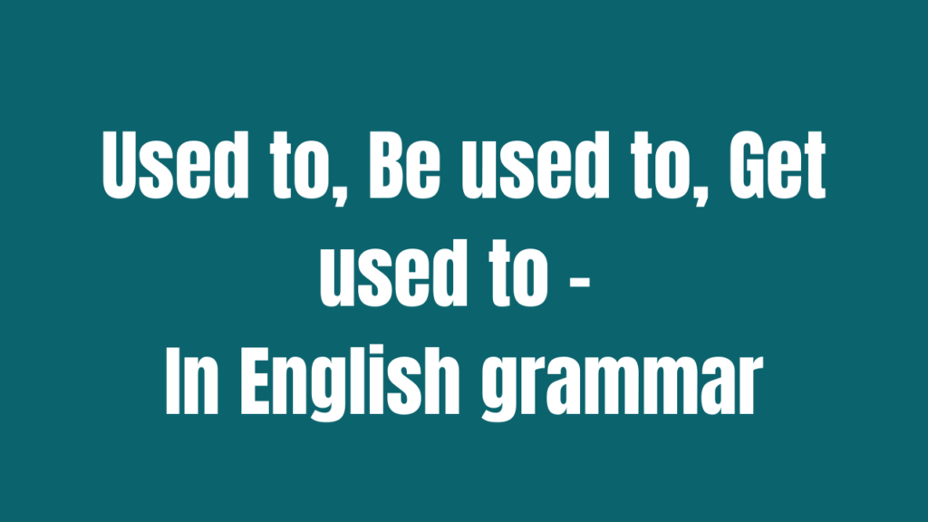 Used to, Be used to, Get used to - In Grammar » English Speaking Course